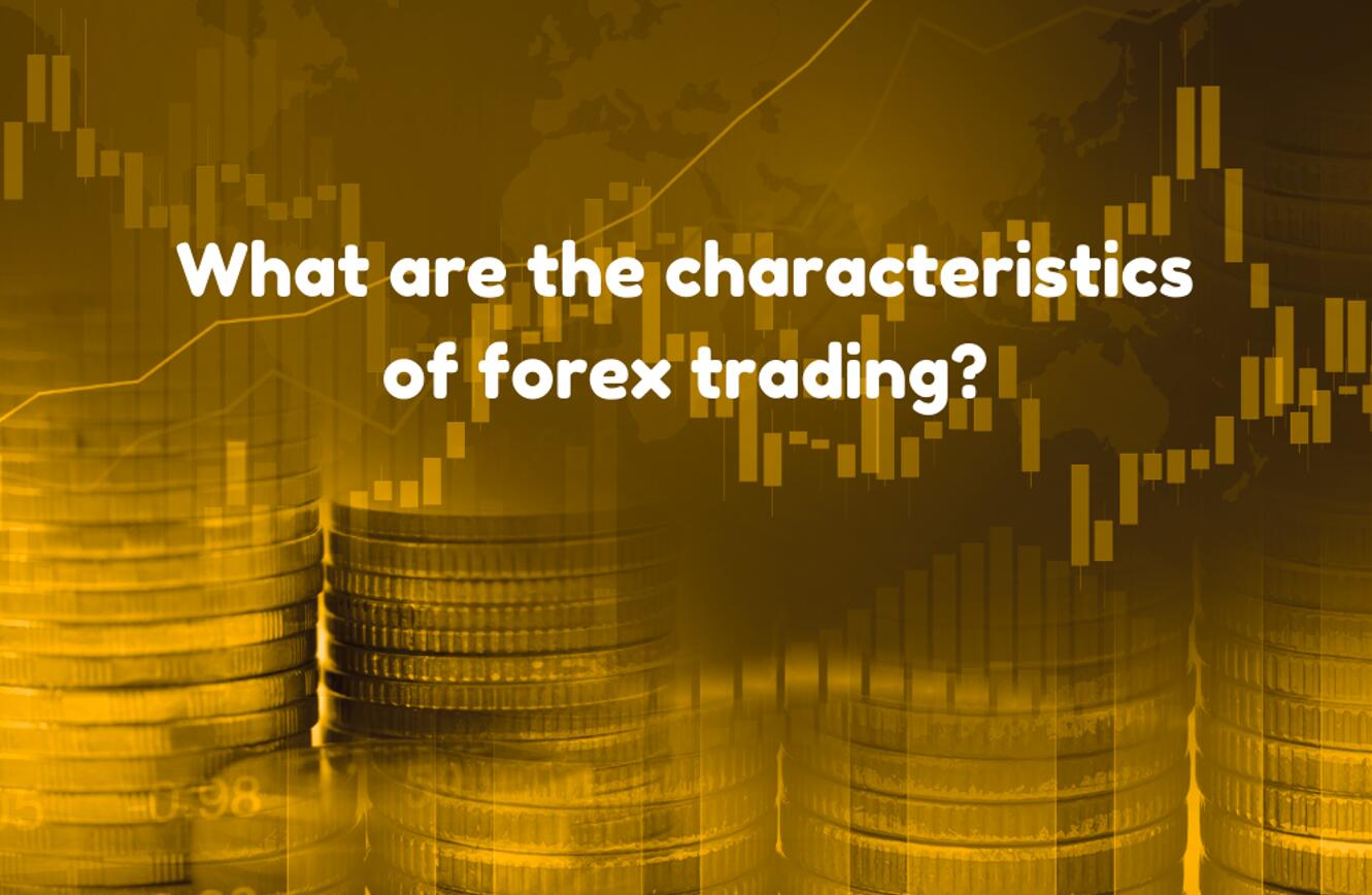 What are the characteristics of forex trading? - ComeMarkets